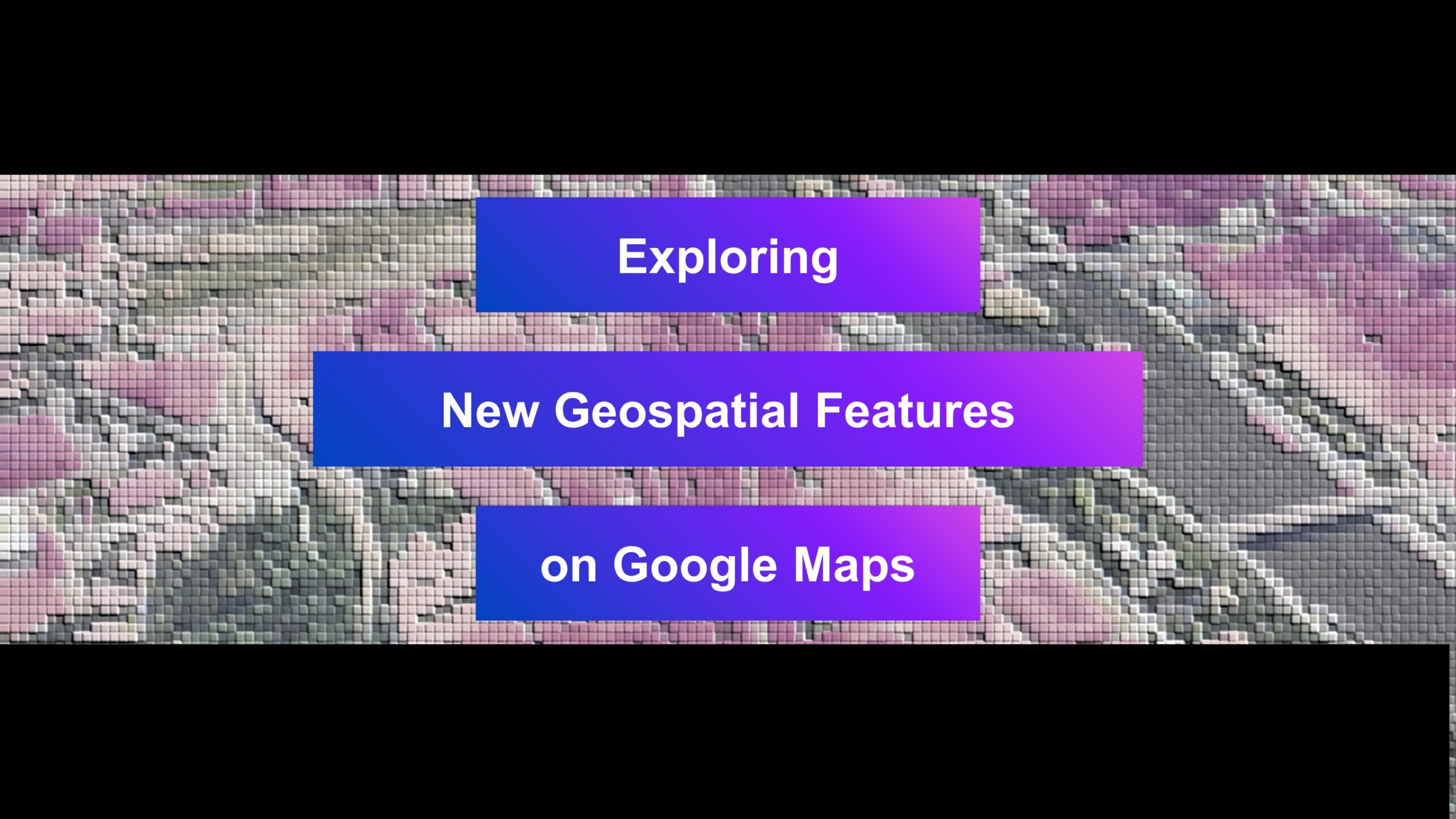 Exploring New Geospatial Features on Google Maps - Geoawesome