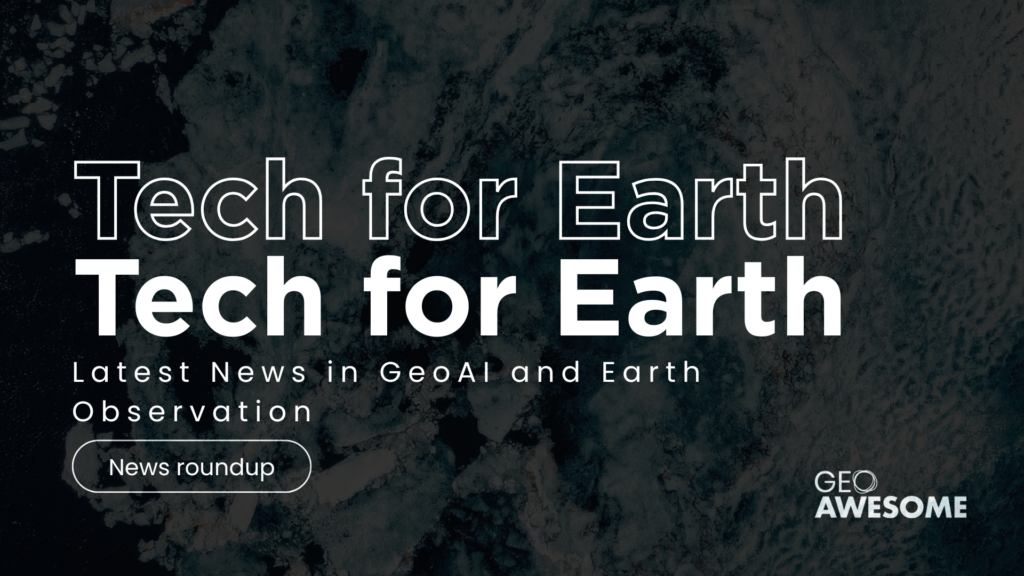 Tech for Earth: Latest News in GeoAI and Earth Observation - Geoawesome